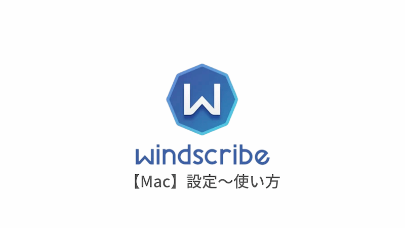 【Mac編】Windscribe VPNの設定からアプリの使い方まで日本語で解説 - はじめてのVPN