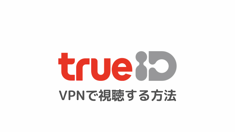 TrueIDをVPN接続で見る方法【タイドラマを日本から視聴しよう】 - はじめてのVPN